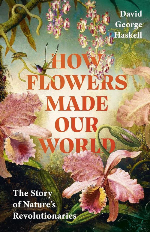 How Flowers Made Our World - Haskell David George | Artforum ...
